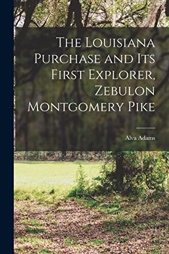 The Louisiana Purchase and Its First Explorer, Zebulon Montgomery Pike ...