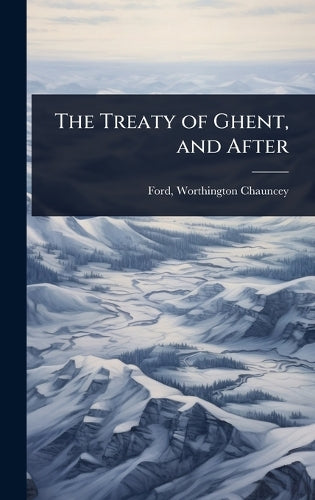 The Treaty of Ghent, and After By Ford Worthington Chauncey | World of ...