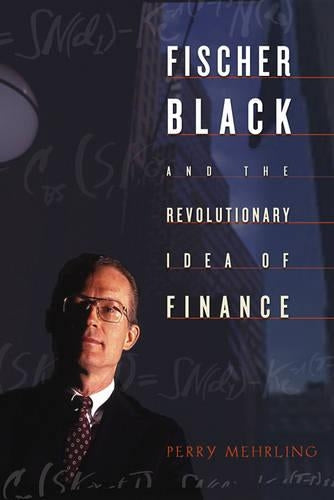 Fischer Black and the Revolutionary Idea of Finance By Perry Mehrling ...