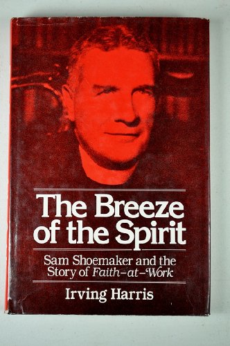 The breeze of the spirit: Sam Shoemaker and the story of faith at work ...