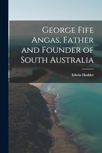 George Fife Angas, Father and Founder of South Australia By Edwin ...