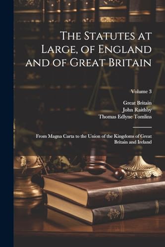 The Statutes at Large, of England and of Great Britain: From Magna ...
