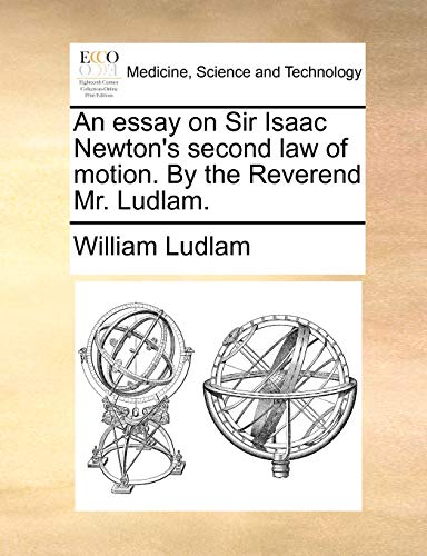 An Essay on Sir Isaac Newton's Second Law of Motion. by the Reverend Mr ...
