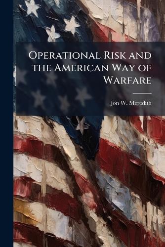 Operational Risk and the American Way of Warfare By Jon W Meredith ...
