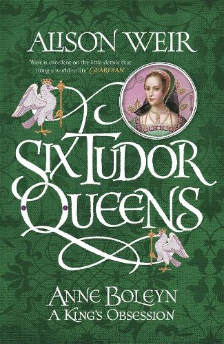 Six Tudor Queens: Anne Boleyn, A King's Obsession By Alison Weir ...
