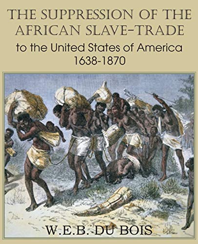 The Suppression of the African Slave-Trade to the United States of ...