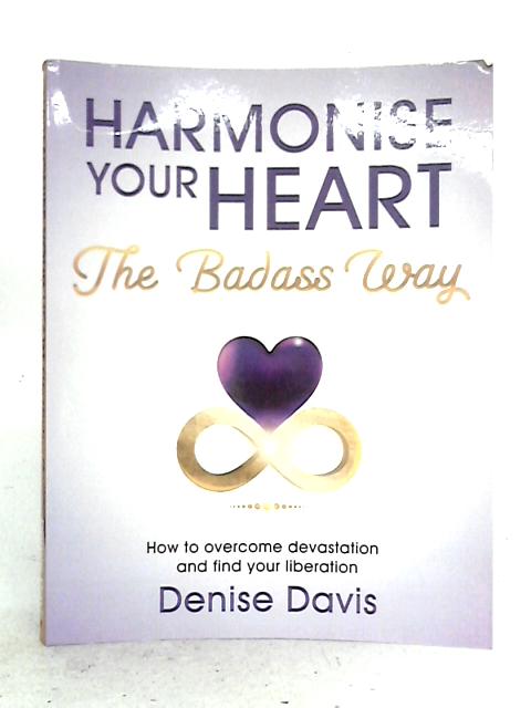 Harmonise Your Heart: The Badass Way - How To Overcome Devastation And ...