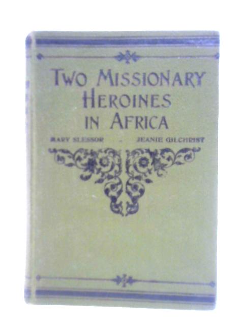 Two Missionary Heroines in Africa The Life Stories of Mary Slessor and ...