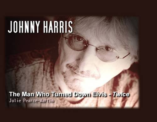 Johnny Harris The Man Who Turned Elvis Down Twice By Julie Pearce ...
