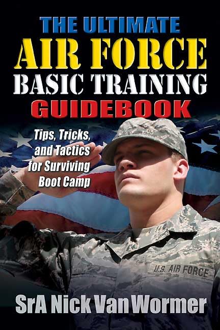 The Ultimate Guide To Air Force Basic Training By Sra Nick Van Wormer ...