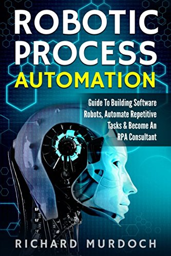 Robotic Process Automation Guide To Building Software Robots Automate Repetitive Tasks Become An ...