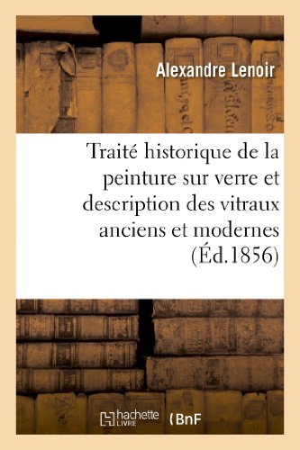 Traité Historique de la Peinture Sur Verre Et Description Des Vitraux ...