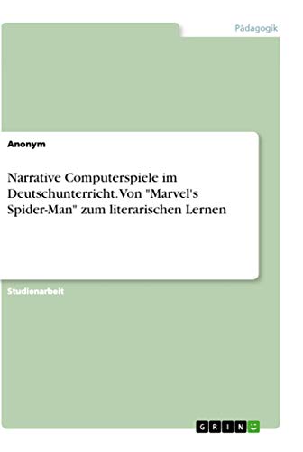 Narrative Computerspiele im Deutschunterricht. Von "Marvel's Spider-Man ...