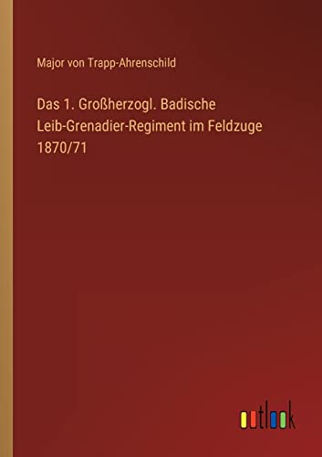 Das 1. Großherzogl. Badische Leib-Grenadier-Regiment im Feldzuge 1870/ ...
