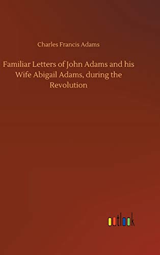Familiar Letters of John Adams and his Wife Abigail Adams, during the ...