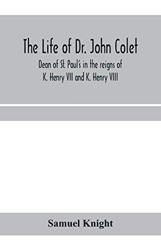 The life of Dr. John Colet, dean of St. Paul's in the reigns of K ...