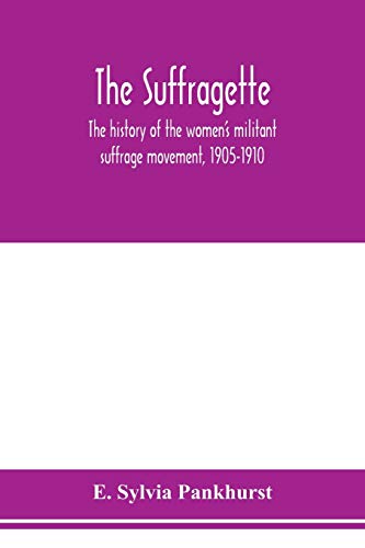The suffragette; the history of the women's militant suffrage movement ...
