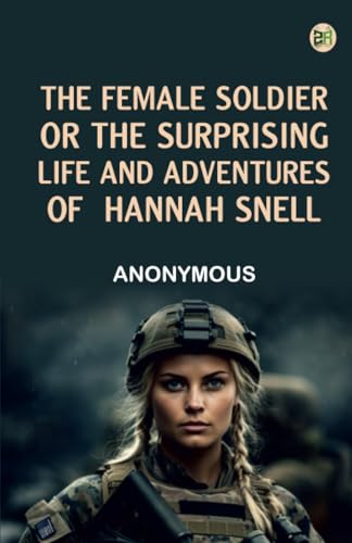 The Female Soldier; Or, The Surprising Life and Adventures of Hannah ...
