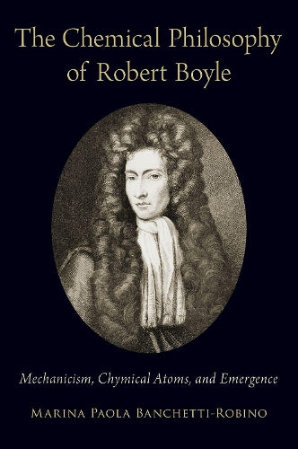 The Chemical Philosophy of Robert Boyle By Marina Paola Banchetti ...