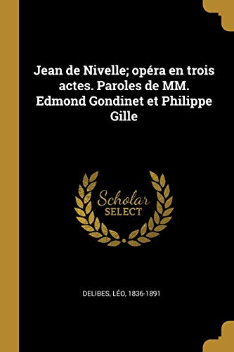 Jean de Nivelle; opera en trois actes. Paroles de MM. Edmond Gondinet ...