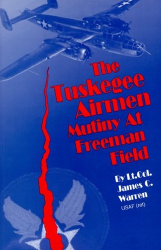 The Tuskegee Airmen Mutiny at Freeman Field By Lt Col James C Warren ...