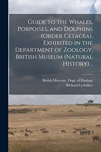 Guide to the Whales, Porpoises, and Dolphins (order Cetacea), Exhibited ...