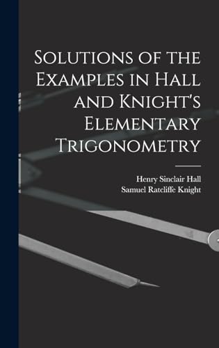 Solutions of the Examples in Hall and Knight's Elementary Trigonometry ...