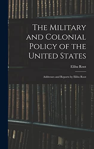 The Military and Colonial Policy of the United States By Elihu Root ...