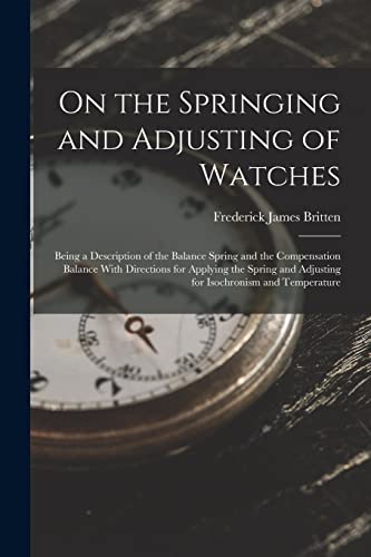 On the Springing and Adjusting of Watches By Frederick James Britten ...