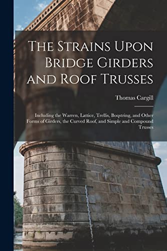The Strains Upon Bridge Girders and Roof Trusses By Thomas Cargill ...