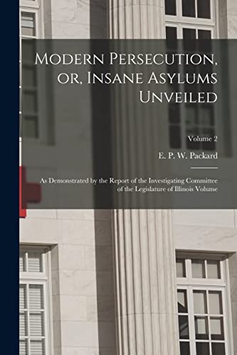 Modern Persecution, or, Insane Asylums Unveiled By E P W (Elizabeth ...