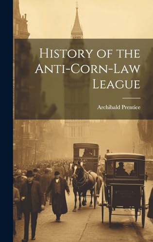 History of the Anti-corn-Law League By Archibald Prentice | World of ...