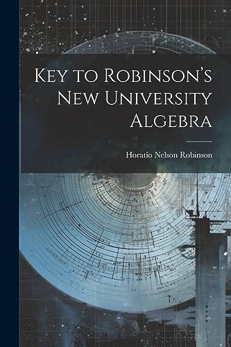 Key to Robinson's New University Algebra By Horatio Nelson Robinson ...