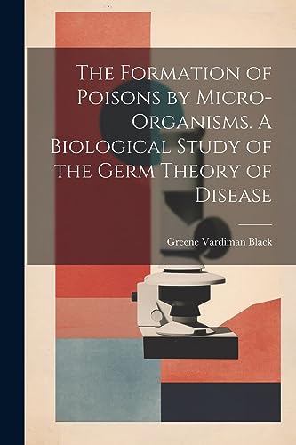 The Formation of Poisons by Micro-Organisms. A Biological Study of the ...