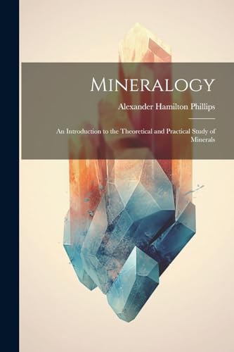 Mineralogy: An Introduction to the Theoretical and Practical Study of Minerals By Alexander ...