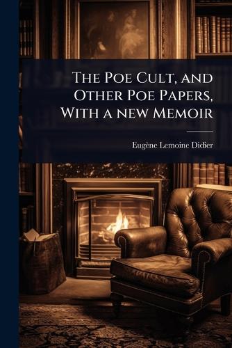 The Poe Cult, and Other Poe Papers, With a new Memoir By Eugène Lemoine ...