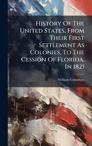 History Of The United States, From Their First Settlement As Colonies ...