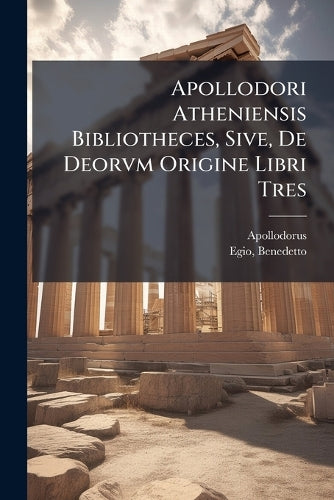 Apollodori Atheniensis Bibliotheces, Sive, De Deorvm Origine Libri Tres ...
