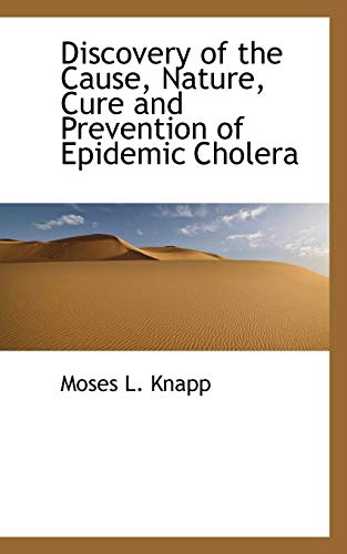 Discovery of the Cause, Nature, Cure and Prevention of Epidemic Cholera ...