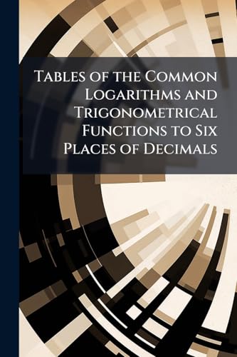 Tables of the Common Logarithms and Trigonometrical Functions to Six ...