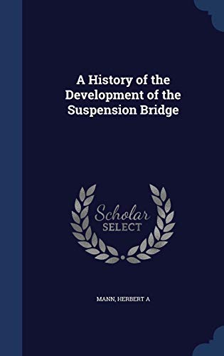 A History of the Development of the Suspension Bridge By Herbert A Mann ...