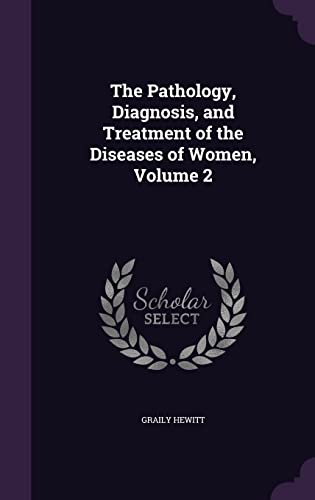 The Pathology, Diagnosis, and Treatment of the Diseases of Women ...