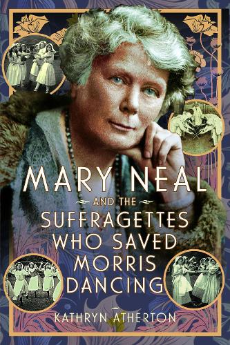 Mary Neal and the Suffragettes Who Saved Morris Dancing By Kathryn ...