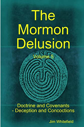 The Mormon Delusion. Volume 5. Doctrine and Covenants - Deception and ...