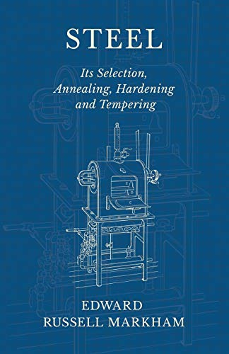 Steel - Its Selection, Annealing, Hardening and Tempering By Edward ...