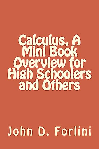 Calculus, A Mini Book Overview for High Schoolers and Others By John D ...