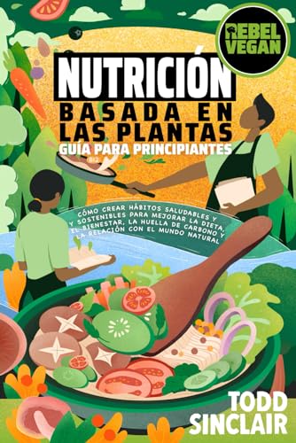 NUTRICIÓN BASADA EN LAS PLANTAS: GUÍA PARA PRINCIPIANTES: Cómo Crear ...