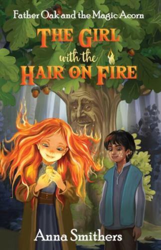The Girl with the Hair on Fire: Father Oak and the Magic Acorn By Anna ...