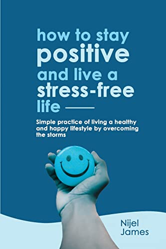 How to Stay Positive and Live a Stress-Free Life By Nijel James | World ...