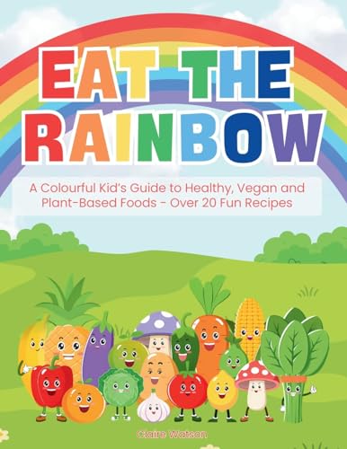 Eat the Rainbow - A Colourful Kid’s Guide to Healthy, Vegan, and Plant ...